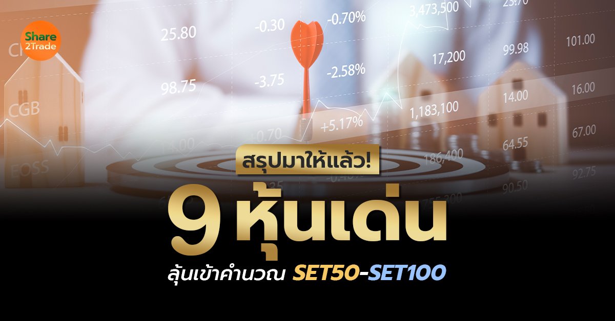 สรุปมาให้แล้ว! 9 หุ้นเด่น ลุ้นเข้าคำนวณ SET50-SET100 | Share2Trade